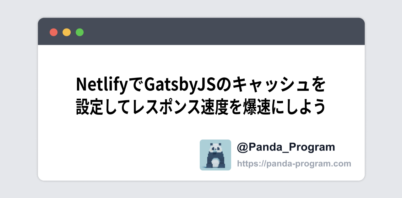 NetlifyでGatsbyJSのキャッシュを設定してレスポンス速度を爆速にしよう - パンダのプログラミングブログ