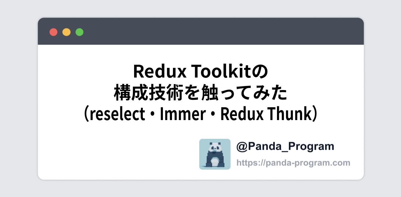 Redux Toolkitの構成技術を触ってみた（reselect・Immer・Redux Thunk） - パンダのプログラミングブログ